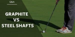Graphite vs Steel Shaft - Which Is Better & Why?
