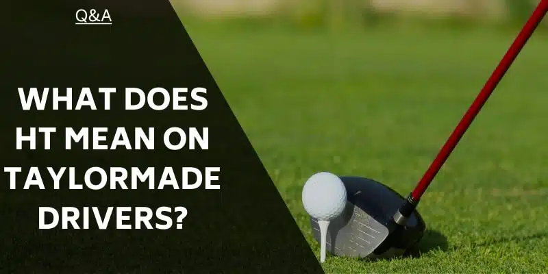 What Does HT Mean On TaylorMade Drivers?