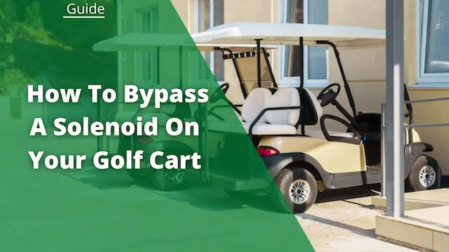 How To Bypass The Solenoid On Your Golf Cart: 3 Easy Steps